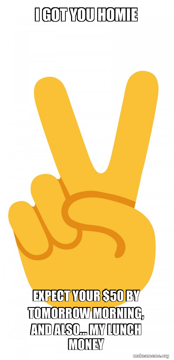 I got you homie Expect your $50 by tomorrow morning, and also... my ...