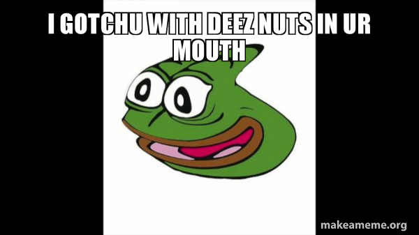I GOTCHU WITH DEEZ NUTS IN UR MOUTH - Pepega Meme Generator