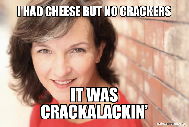 I had cheese but no crackers it was crackalackin’ Meme Generator