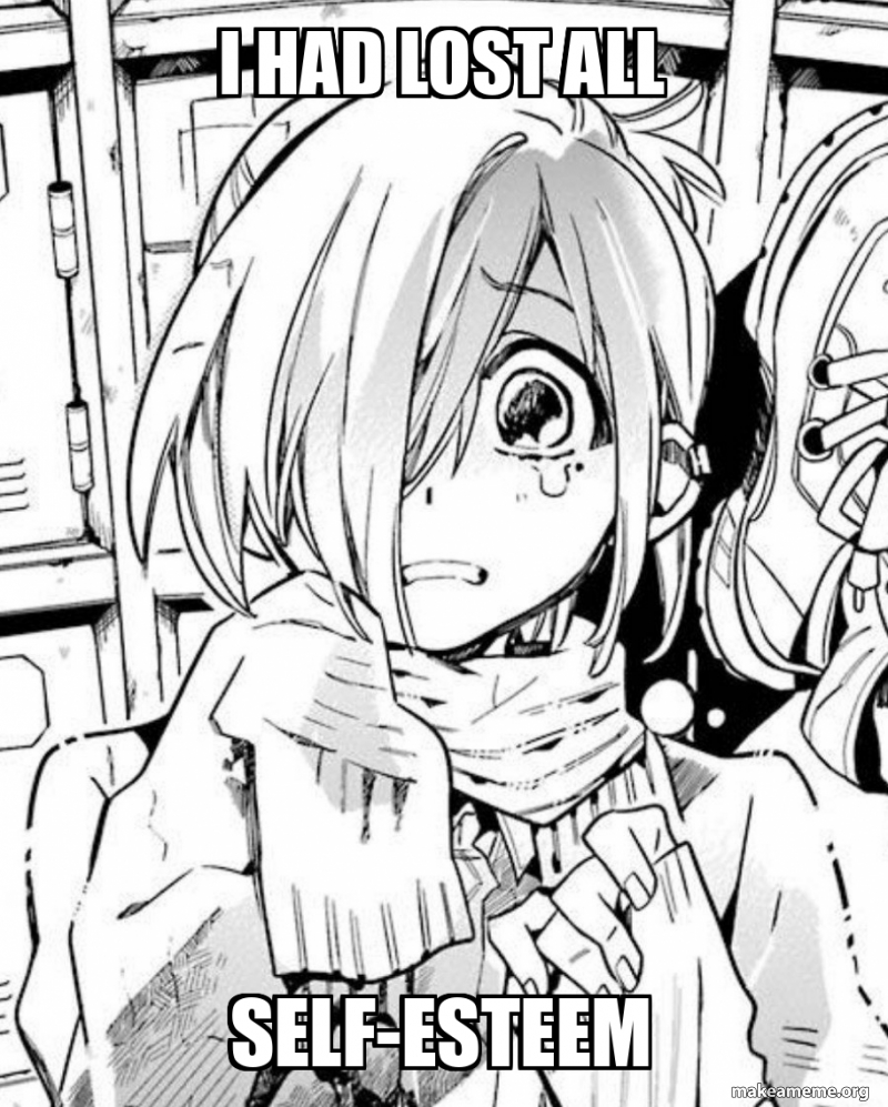 I had lost all Self-esteem Meme Generator