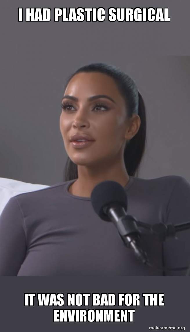 i had plastic surgical it was not bad for the environment - Kim ...