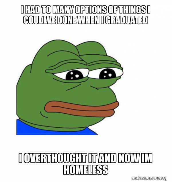 I had to many options of things I coudlve done when I graduated i ...