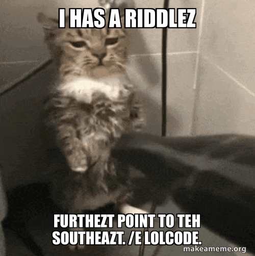 I HAS A RIDDLEZ FURTHEZT POINT TO TEH SOUTHEAZT. /e LOLCODE. Meme Generator