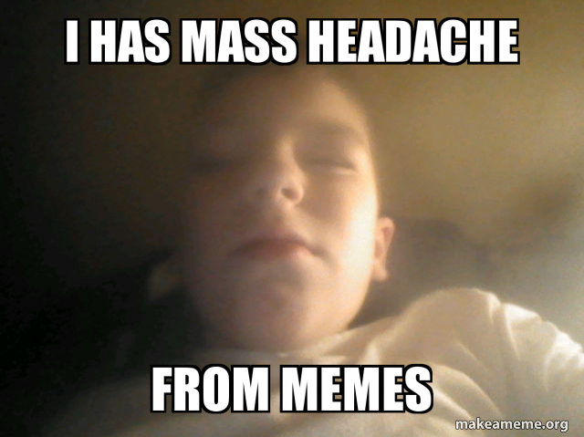 i has mass headache from memes Meme Generator