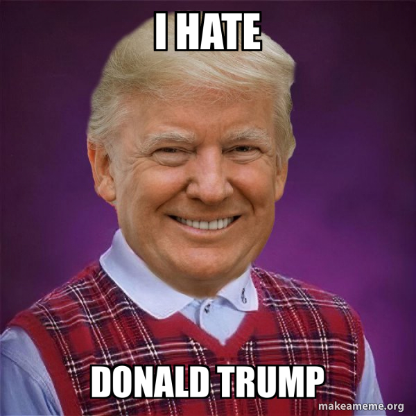 i hate donald trump - Bad Luck Trump Meme Generator