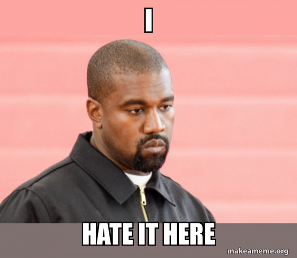 I Hate it here - Kanye West Meme Generator