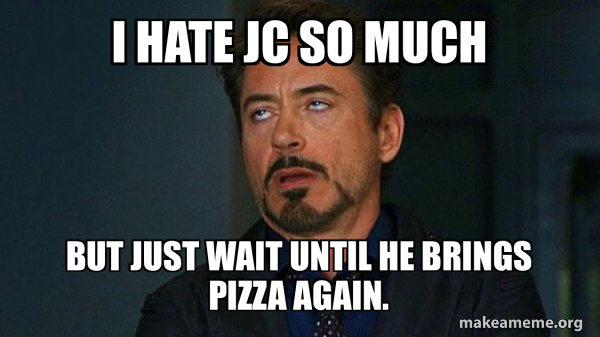 I HATE JC SO MUCH But just wait until he brings pizza again. - Tony ...