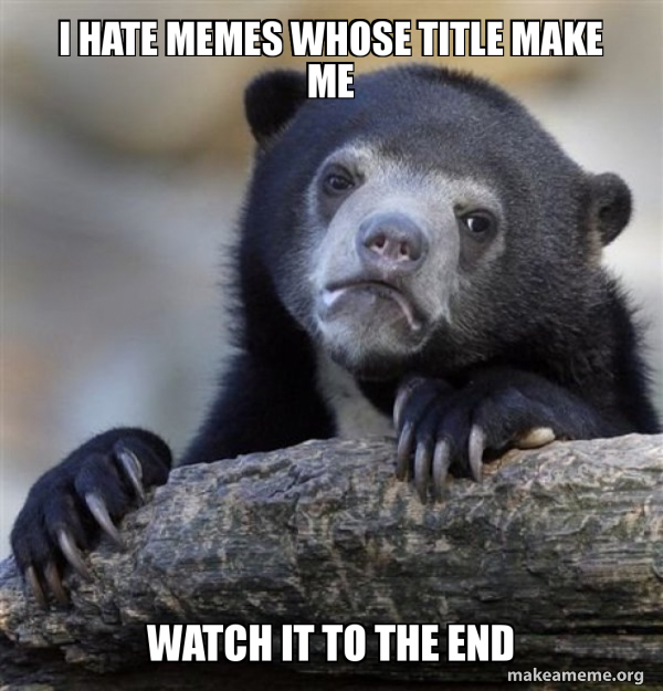 I hate MEMES whose title make me watch it to the end - Confession Bear ...