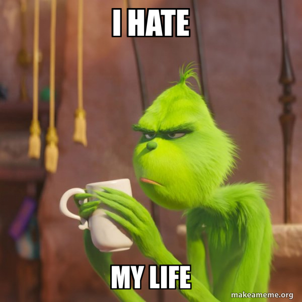 I HATE MY LIFE - Grinch Meme Generator