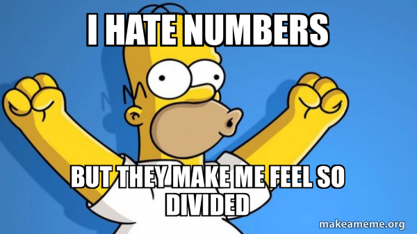 I hate numbers But they make me feel so divided - Happy Homer Meme ...