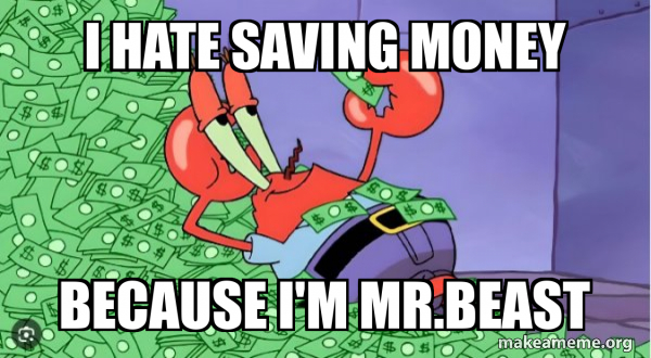 I hate saving money because i'm Mr.beast - Mr Krabs Money Meme Generator
