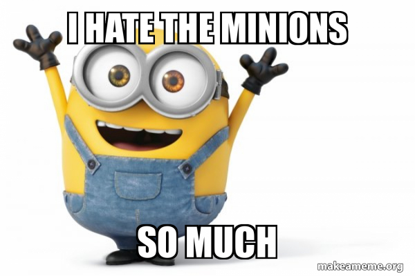 I hate the minions so much - Happy Minion Meme Generator