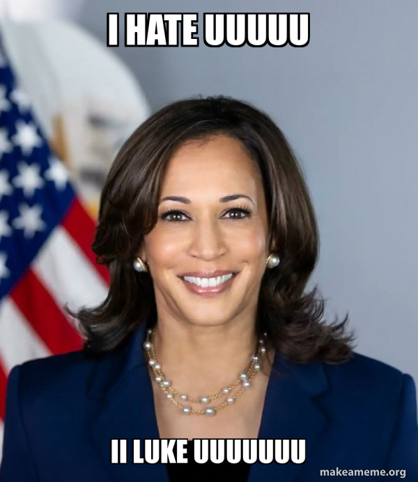 i hate uuuuu ii luke uuuuuuu - Kamala Harris Meme Generator