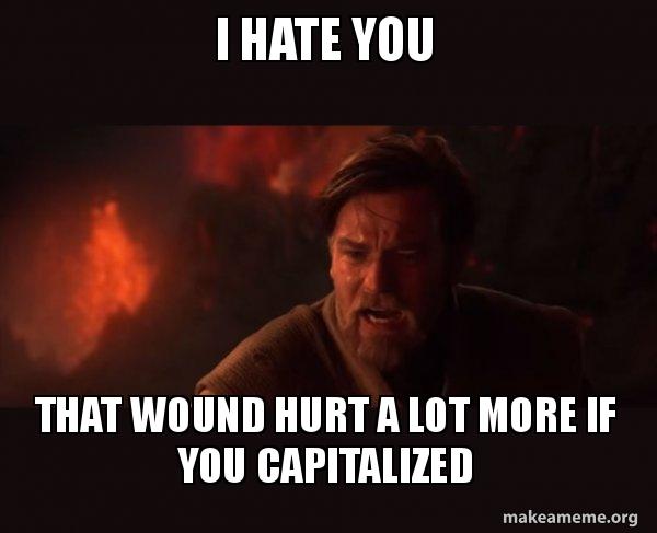 i HATE YOU That wound hurt a lot more if you capitalized - Obi-Wan ...