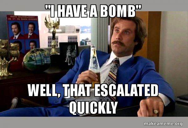 "I have a BOMB" Well, that escalated quickly - Ron Burgundy - boy that ...