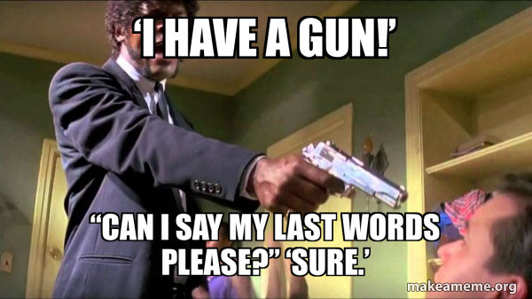 ‘I HAVE A GUN!’ “Can I say my last words please?” ‘Sure.’ - Samuel L ...