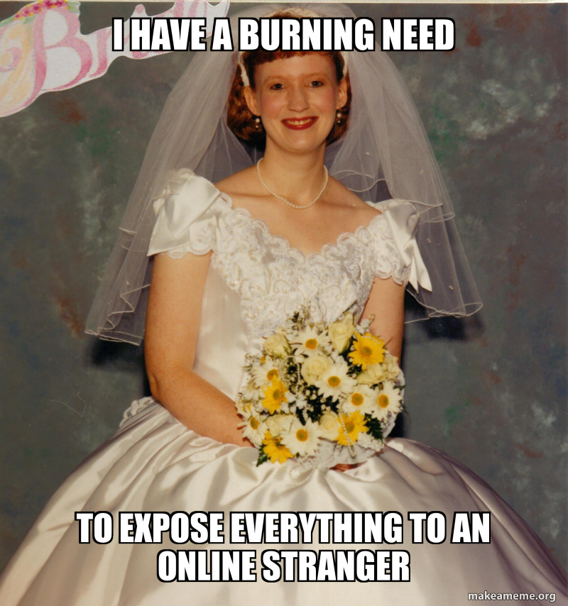i have a burning need to expose everything to an online stranger Meme ...