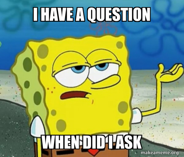 I have a question When did I ask - Tough SpongeBob Meme Generator