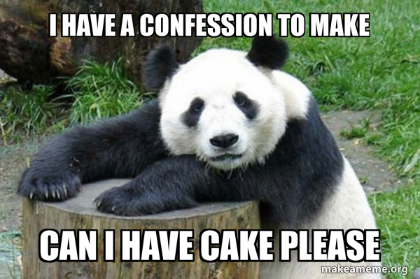 I have a confession to make Can I have cake please - Confession Panda ...