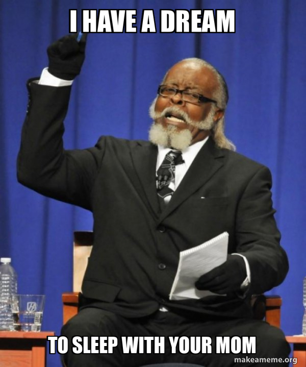 i have a dream to sleep with your mom - Too Damn HIgh Meme Generator