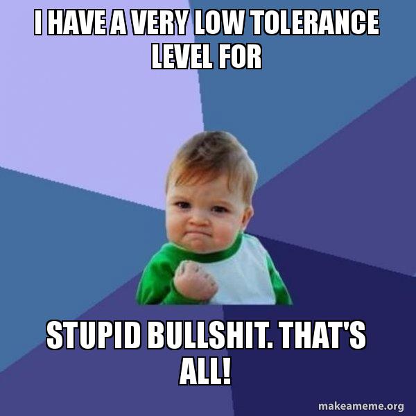 I have a very low tolerance level for STUPID BULLSHIT. That's all ...