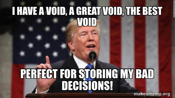 I have a void, a great void, the best void Perfect for storing my bad ...