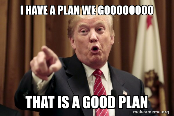 i have a plan we goooooooo that is a good plan - Donald Trump Says Meme ...
