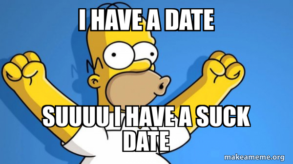 I HAVE A DATE SUUUU I HAVE A SUCK DATE - Happy Homer Meme Generator