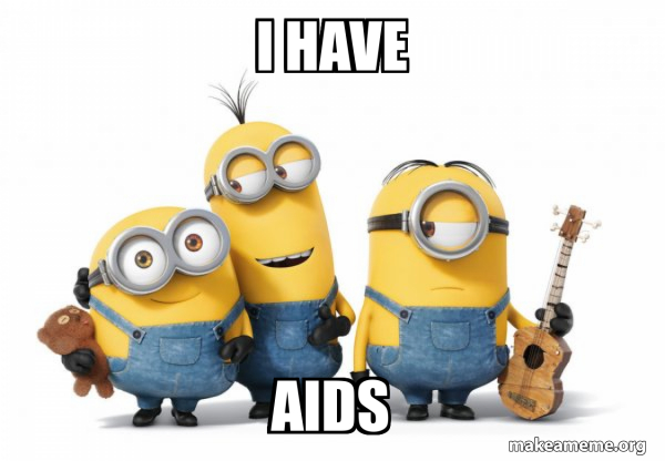 I HAVE aids - Minions Meme Generator