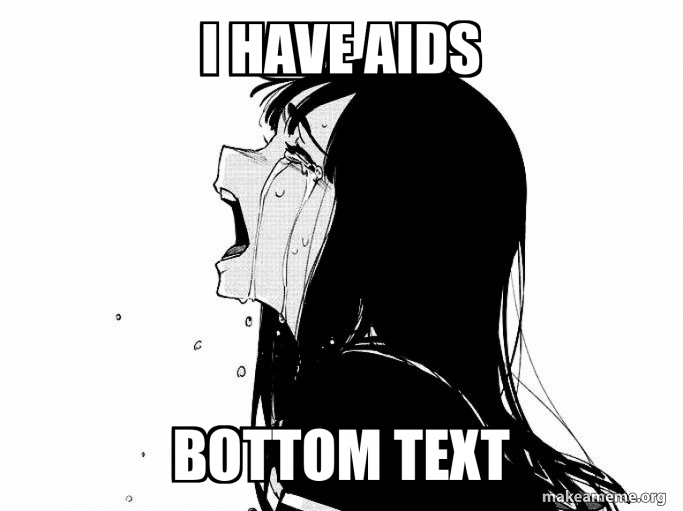 I HAVE AIDS BOTTOM TEXT Meme Generator