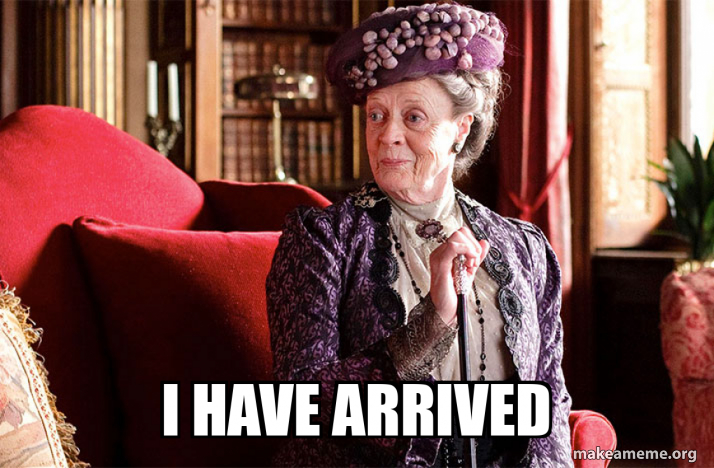 I have Arrived Meme Generator
