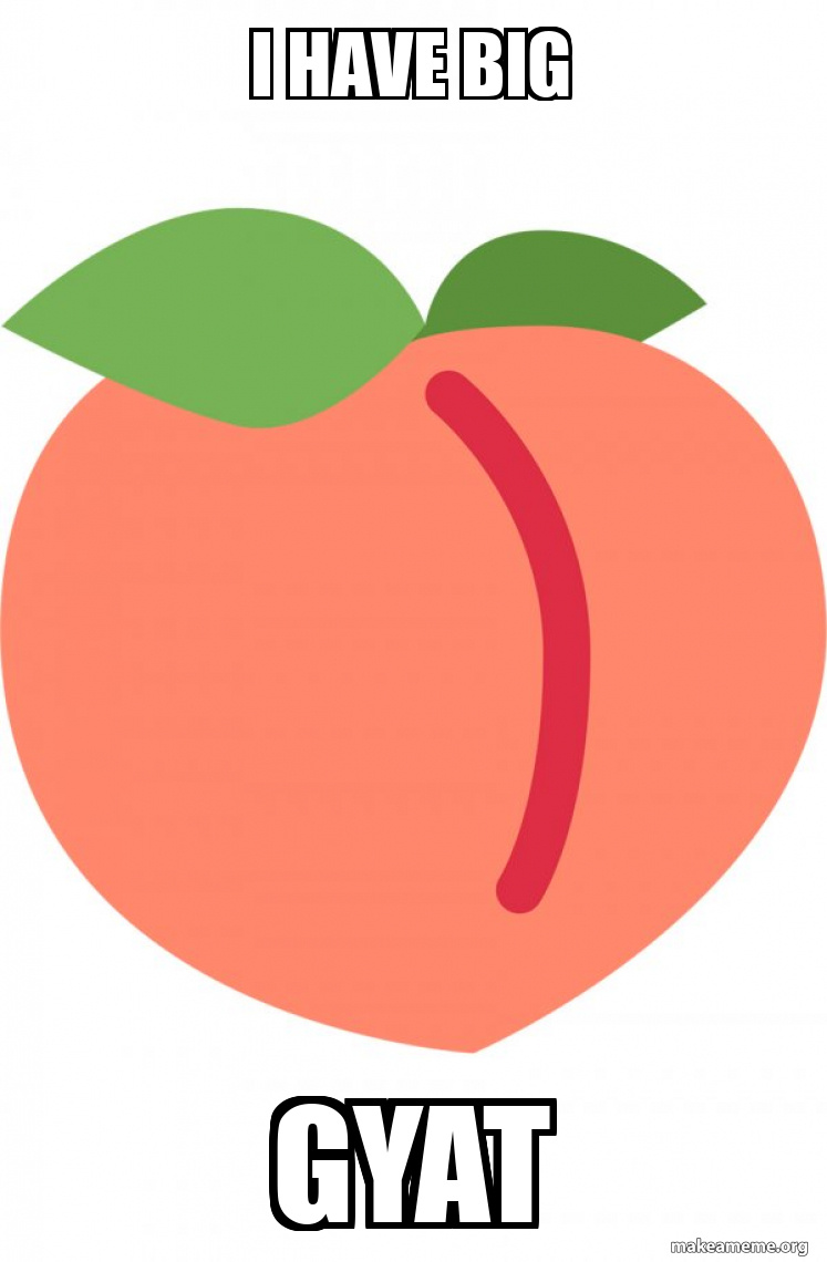 I have big gyat - Peach Emoji Meme Generator