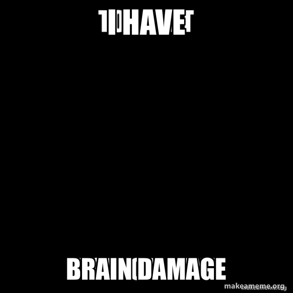 I HAve Brain Damage - Image Macro Meme Generator