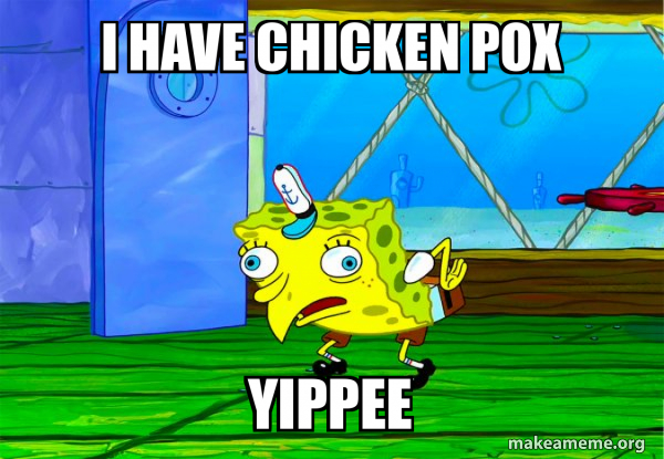 I have chicken pox yippee - Mocking SpongeBob Meme Generator