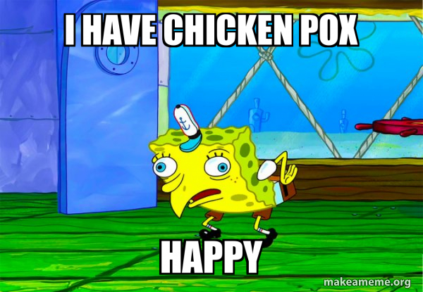 I have chicken pox Happy - Mocking SpongeBob Meme Generator