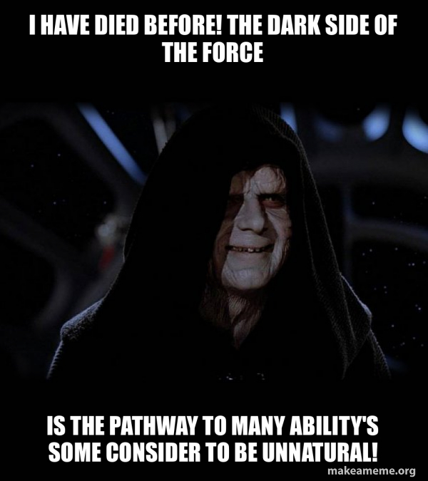 I have died before! The dark side of the force is the pathway to many ...