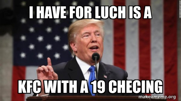 I HAVE FOR LUCH IS A KFC WITH A 19 CHECING - Donald Trump Meme Generator