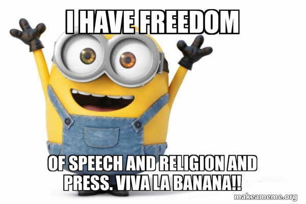 I have freedom Of speech and religion and press. Viva la banana ...