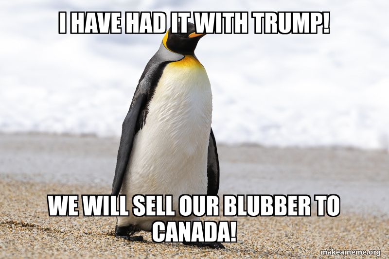 I have had it with trump! we will sell our blubber to canada! Meme ...