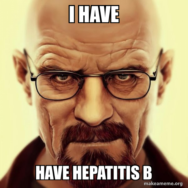 i have have hepatitis b - Walter White Breaking Bad Meme Generator
