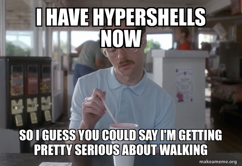 I have hypershells now So i guess you could say I'm getting pretty ...