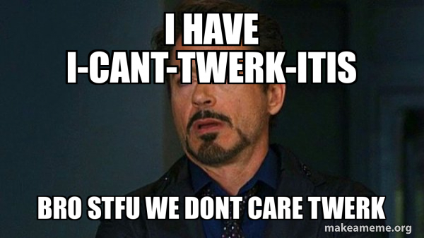 I have i-cant-twerk-itis bro stfu we dont care twerk - Tony Stark Eye ...