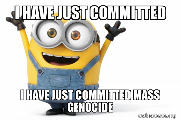I HAVE JUST COMMITTED I HAVE JUST COMMITTED MASS GENOCIDE - Happy ...