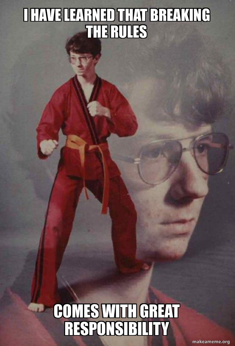 I have learned that breaking the rules comes with great responsibility ...