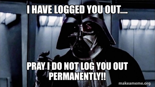 I have logged you out.... pray i do not log you out permanently ...