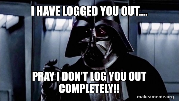 I have logged you out.... pray i don't log you out completely!! - Darth ...