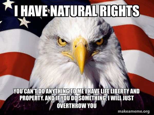 I have NATURAL RIGHTS You can't do anything to me I have life liberty ...