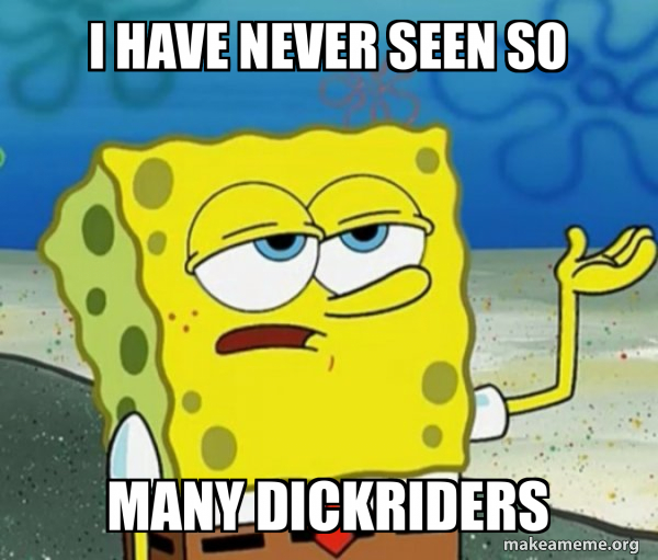 I have never seen so Many dickriders - Tough SpongeBob Meme Generator