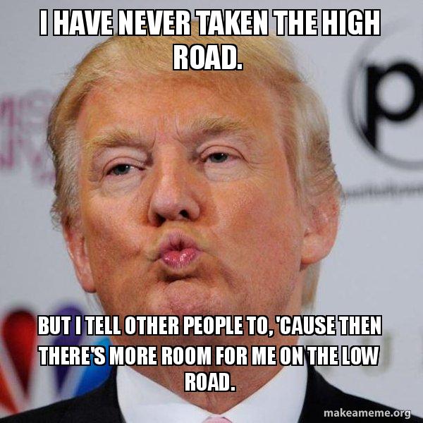 I have never taken the high road. But I tell other people to, 'cause ...