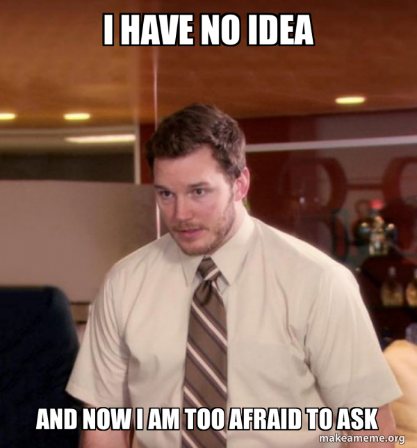 I have no idea and now I am too afraid to ask - Andy Dwyer - Too Afraid ...